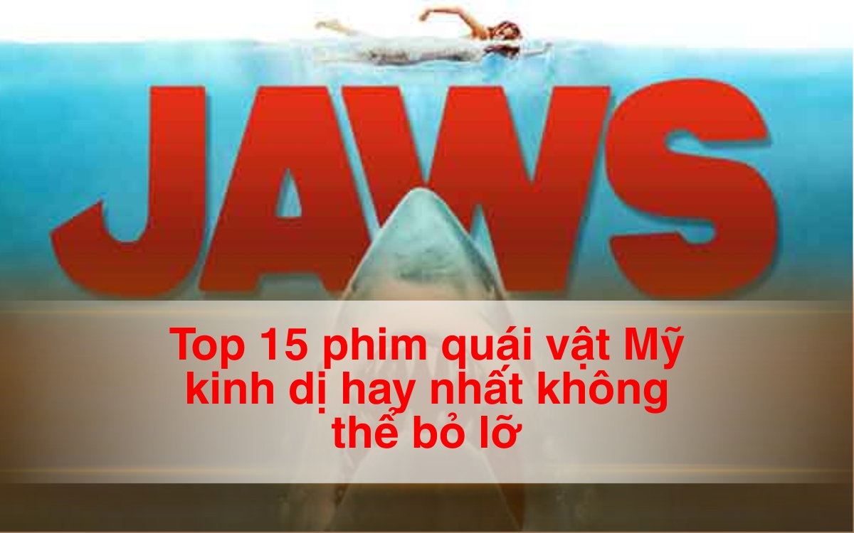 Top 15 phim quái vật Mỹ kinh dị hay nhất không thể bỏ lỡ